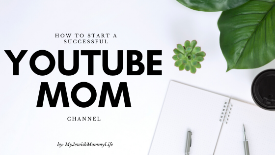 How to Start a Successful YouTube Mom Channel! – My Jewish Mommy Life